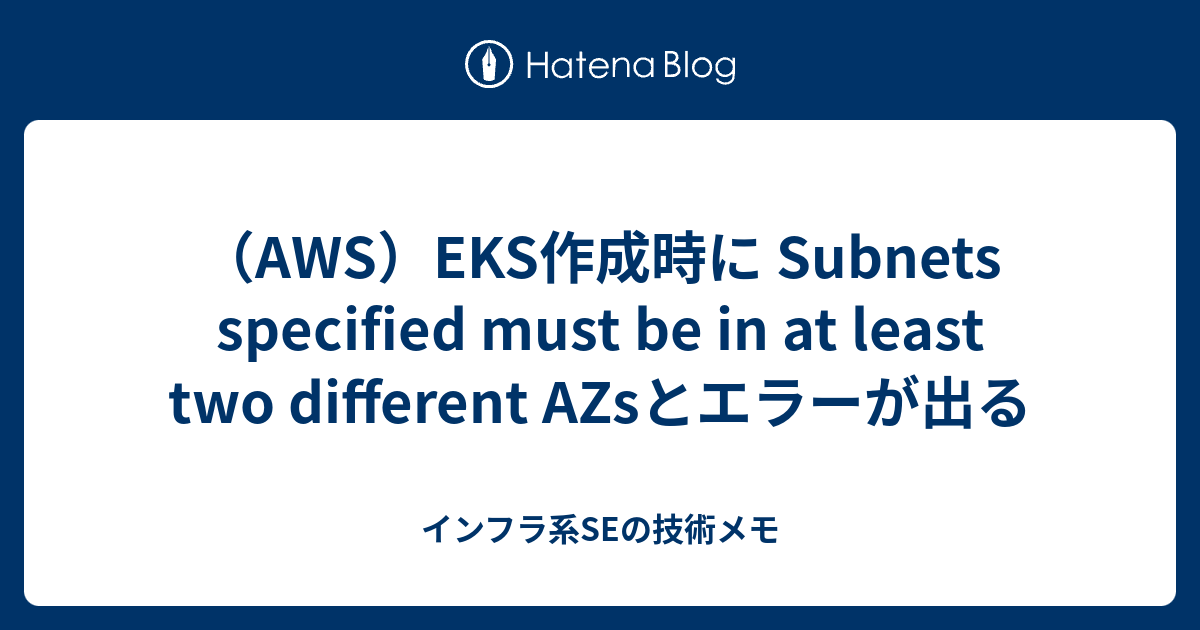 （AWS）EKS作成時に Subnets specified must be in at least two different AZsとエラーが出る - インフラ系SEの技術メモ