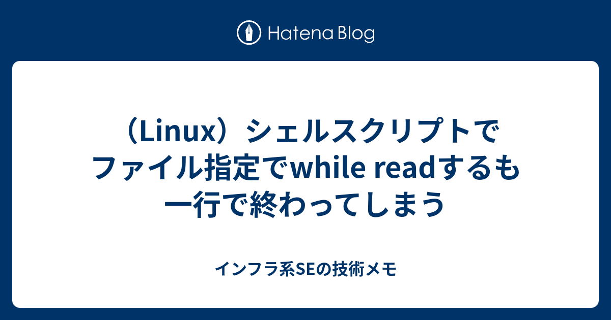 （Linux）シェルスクリプトでファイル指定でwhile readするも一行で終わってしまう - インフラ系SEの技術メモ