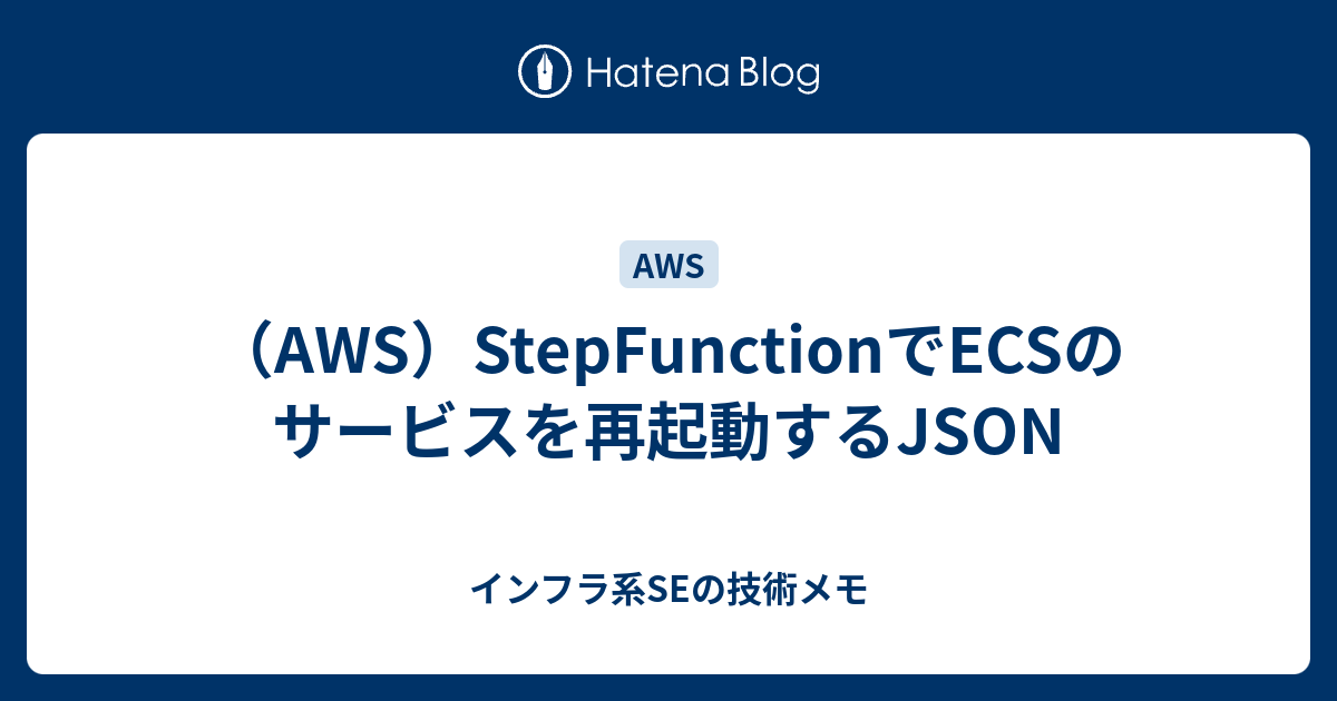 （AWS）StepFunctionでECSのサービスを再起動するJSON - インフラ系SEの技術メモ