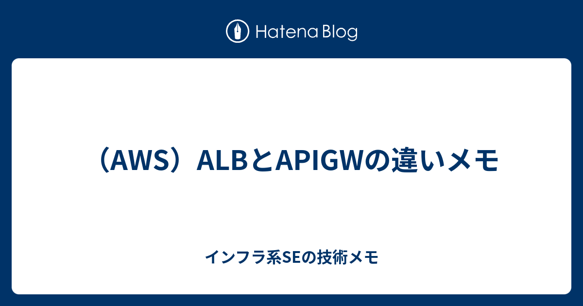 （AWS）ALBとAPIGWの違いメモ - インフラ系SEの技術メモ
