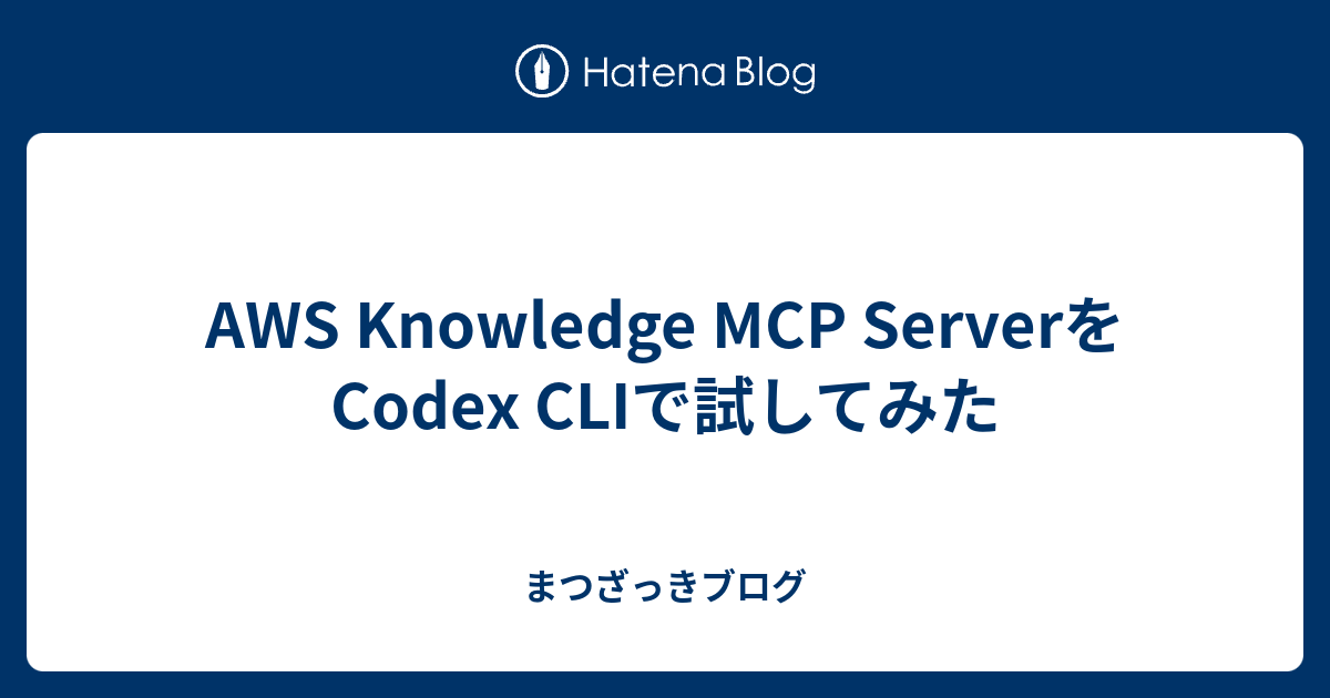 AWS Knowledge MCP ServerをCodex CLIで試してみた - まつざっきブログ