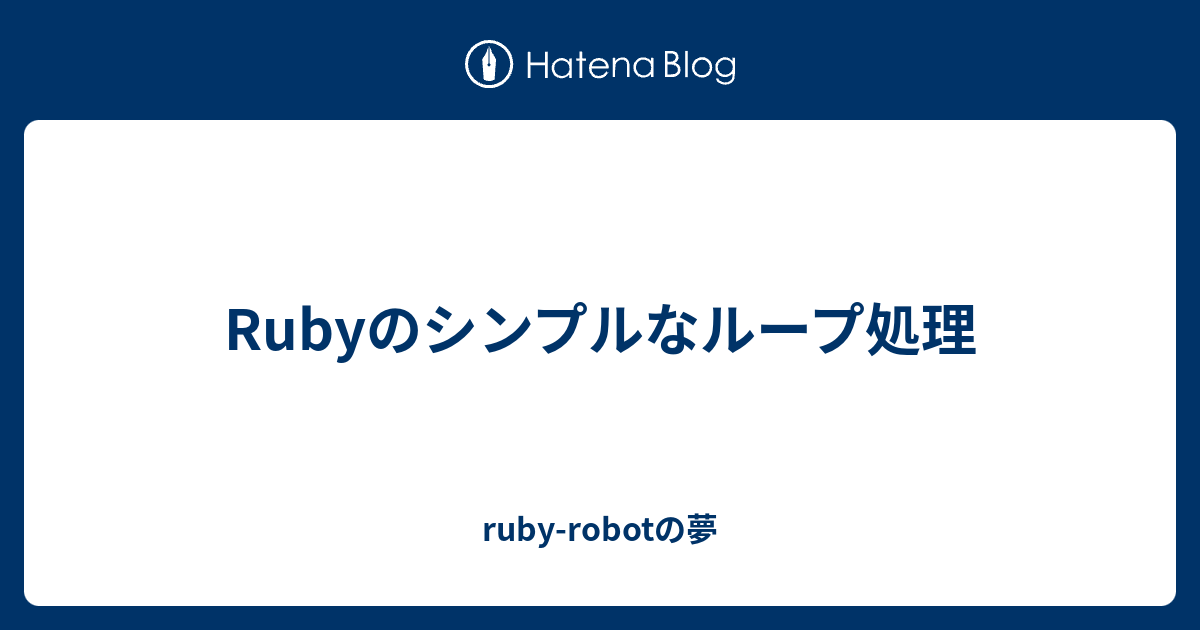 Rubyのシンプルなループ処理 - ruby-robotの夢