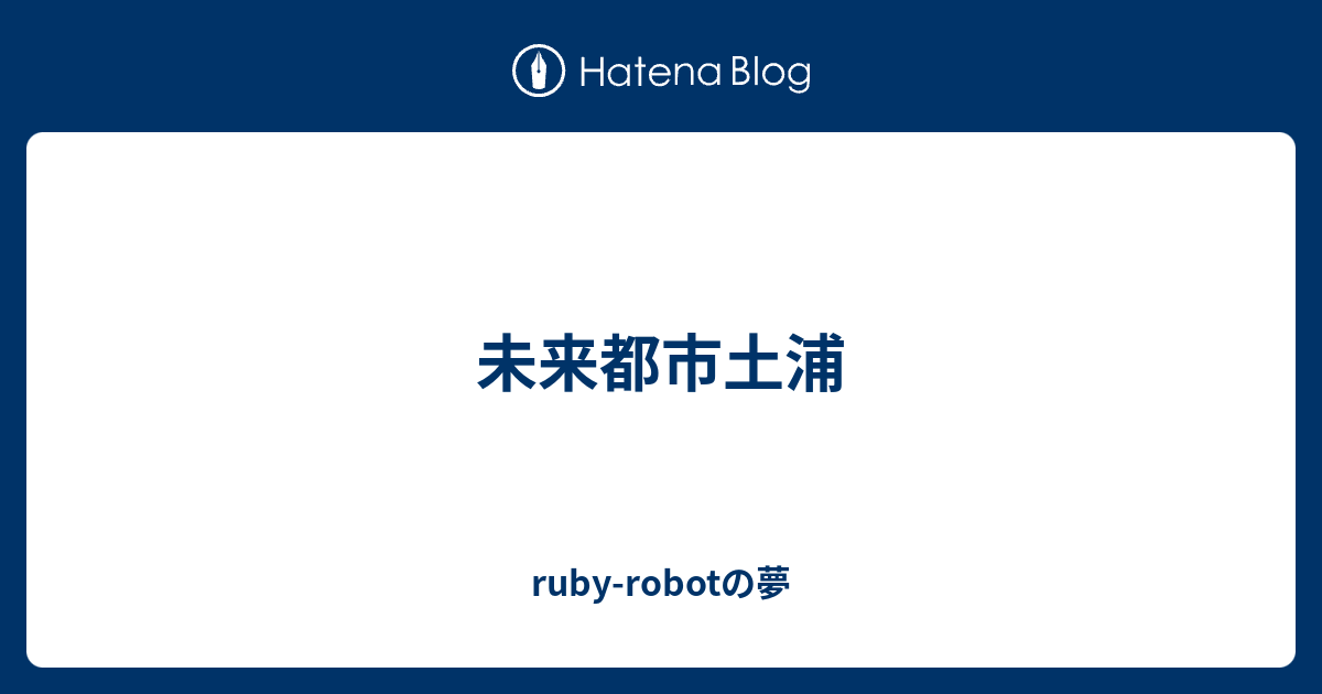 未来都市土浦 - ruby-robotの夢