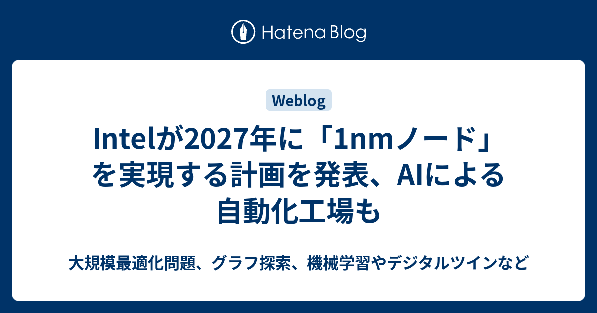 Intelが2027年に「1nmノード」を実現する計画を発表、AIによる自動化工場も - 大規模最適化問題、グラフ探索、機械学習やデジタルツインなど