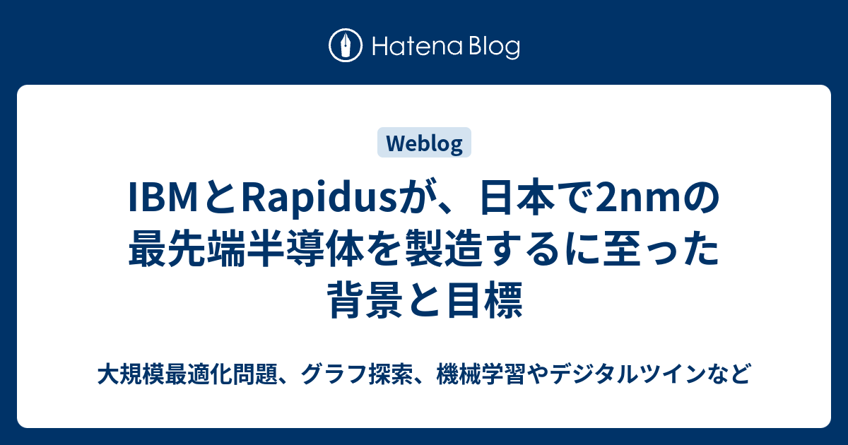 IBMとRapidusが、日本で2nmの最先端半導体を製造するに至った背景と目標 - 大規模最適化問題、グラフ探索、機械学習やデジタルツインなど