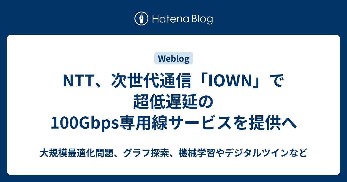 NTT、次世代通信「IOWN」で超低遅延の100Gbps専用線サービスを提供へ - 大規模最適化問題、グラフ探索、機械学習やデジタルツインなど