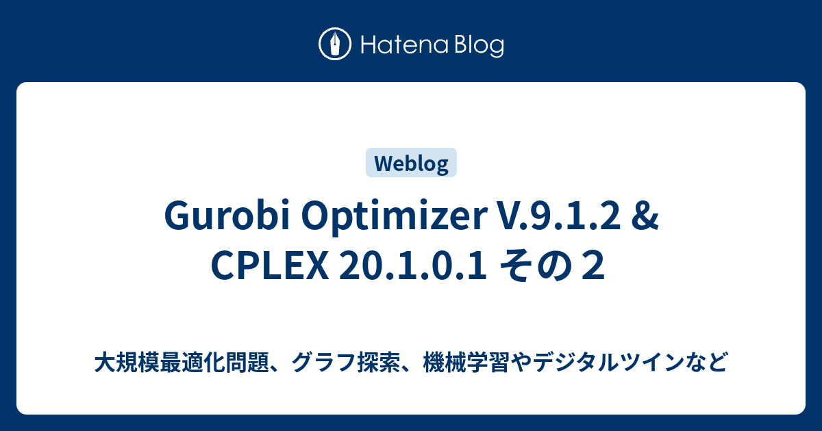 Gurobi Optimizer V.9.1.2 & CPLEX 20.1.0.1 その2 - 大規模最適化問題、グラフ探索、機械学習やデジタルツインなど