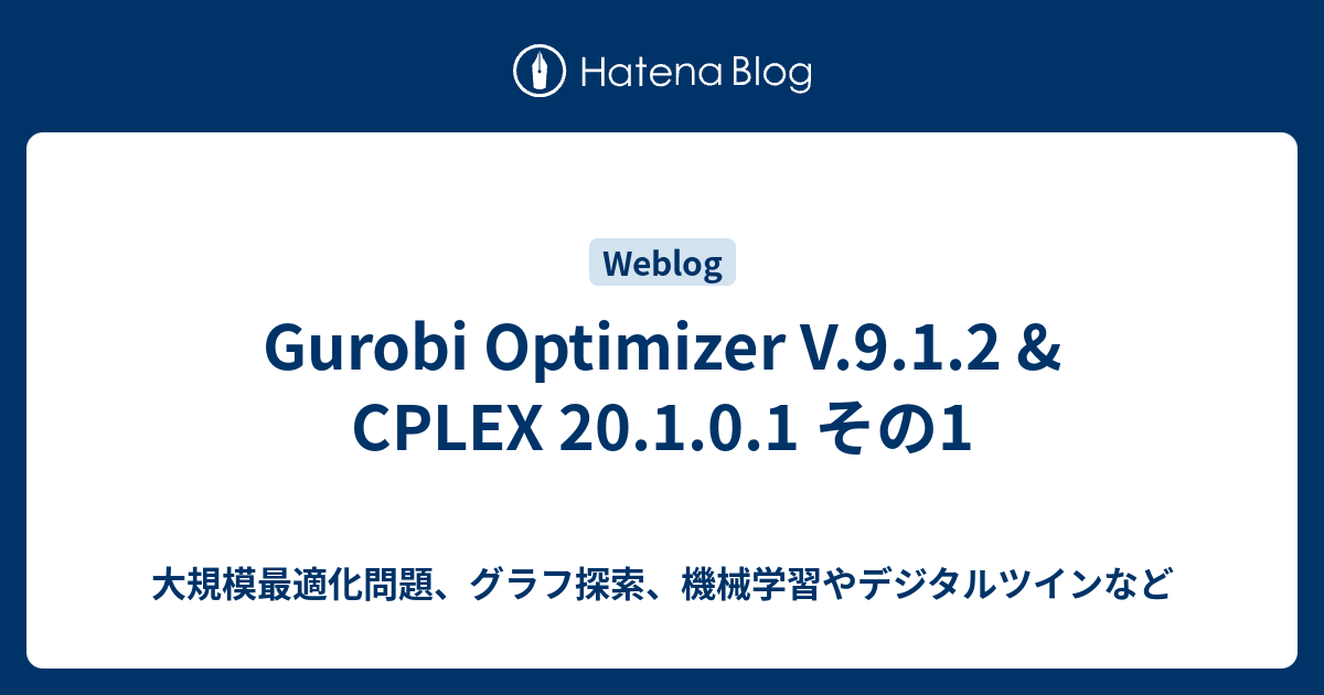 Gurobi Optimizer V.9.1.2 & CPLEX 20.1.0.1 その1 - 大規模最適化問題、グラフ探索、機械学習やデジタルツインなど