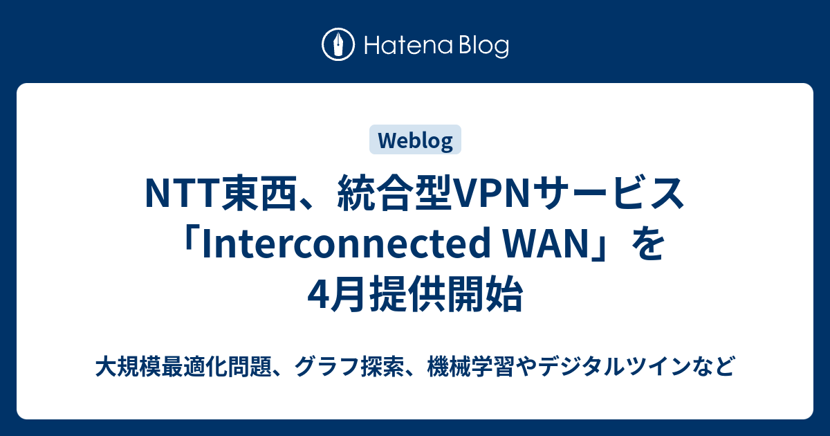 NTT東西、統合型VPNサービス「Interconnected WAN」を4月提供開始 - 大規模最適化問題、グラフ探索、機械学習やデジタルツインなど