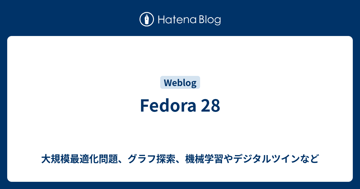 Fedora 28 - 大規模最適化問題、グラフ探索、機械学習やデジタルツインなど
