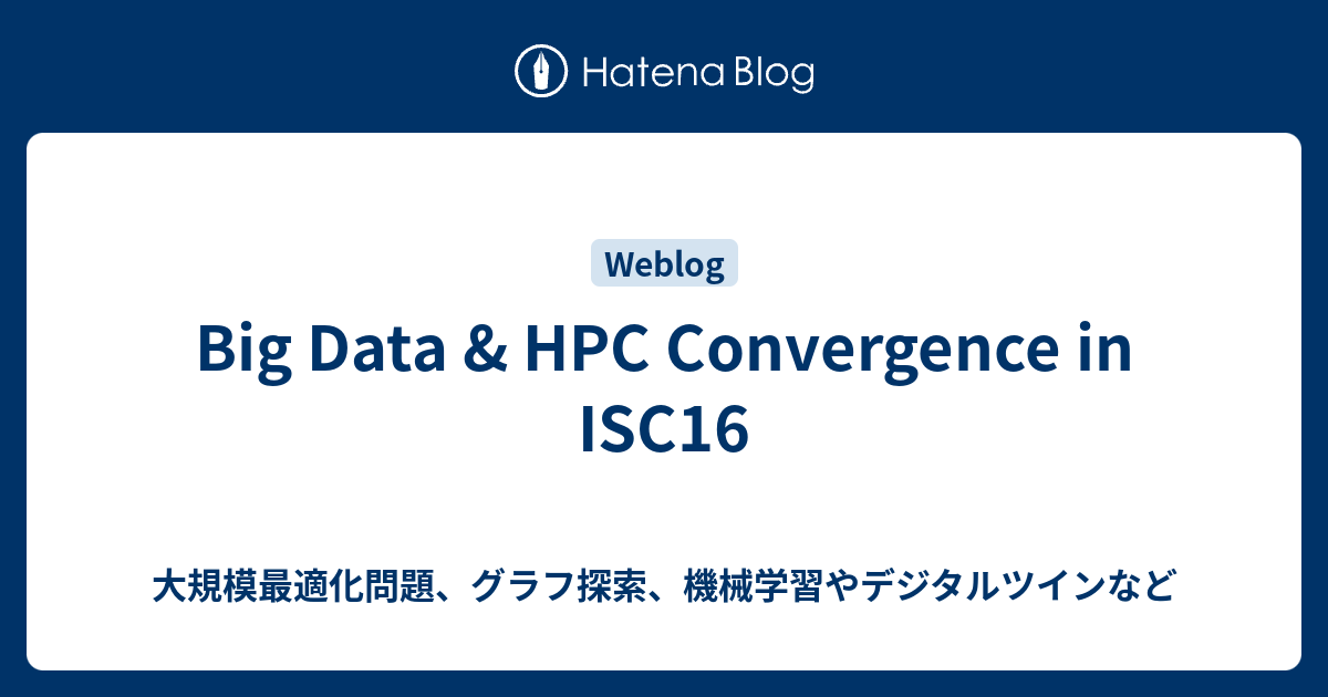 Big Data & HPC Convergence in ISC16 - 大規模最適化問題、グラフ探索、機械学習やデジタルツインなど