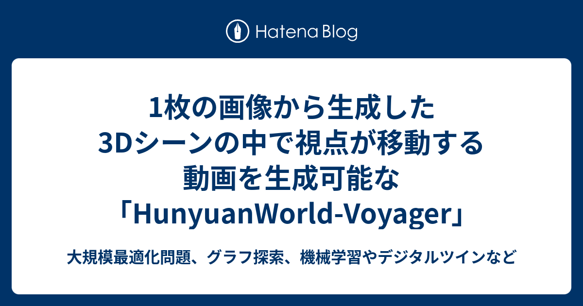 1枚の画像から生成した3Dシーンの中で視点が移動する動画を生成可能な「HunyuanWorld-Voyager」 - 大規模最適化問題、グラフ探索、機械学習やデジタルツインなど