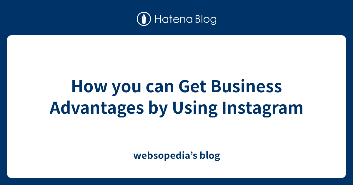 How you can Get Business Advantages by Using Instagram - websopedia’s blog