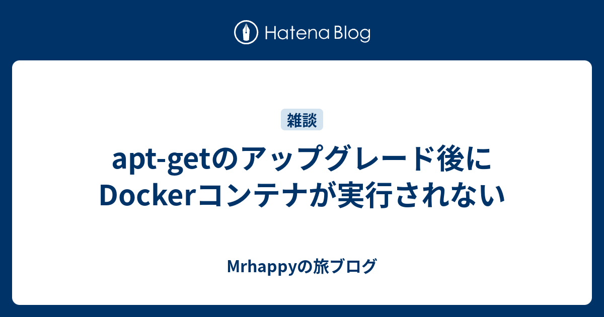 Apt Getのアップグレード後にdockerコンテナが実行されない Mrhappyの旅する人応援ブログ