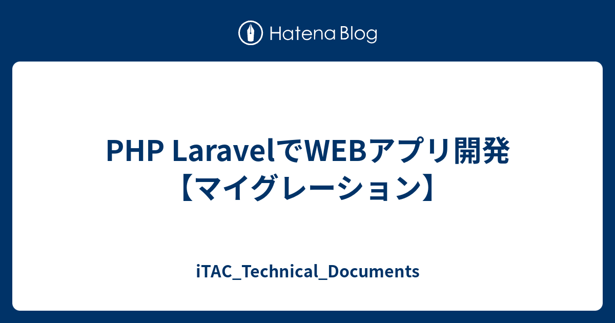 PHP LaravelでWEBアプリ開発 【マイグレーション】 - iTAC_Technical_Documents