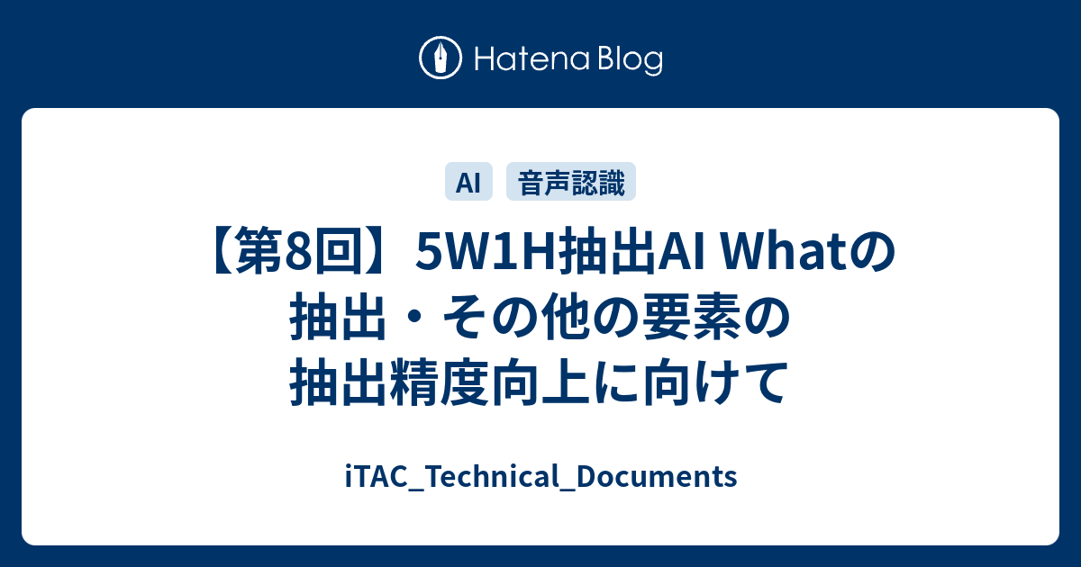 【第8回】5W1H抽出AI Whatの抽出・その他の要素の抽出精度向上に向けて - iTAC_Technical_Documents