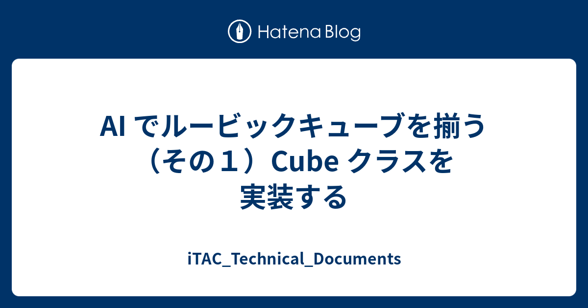 AI でルービックキューブを揃う（その1）Cube クラスを実装する - iTAC_Technical_Documents