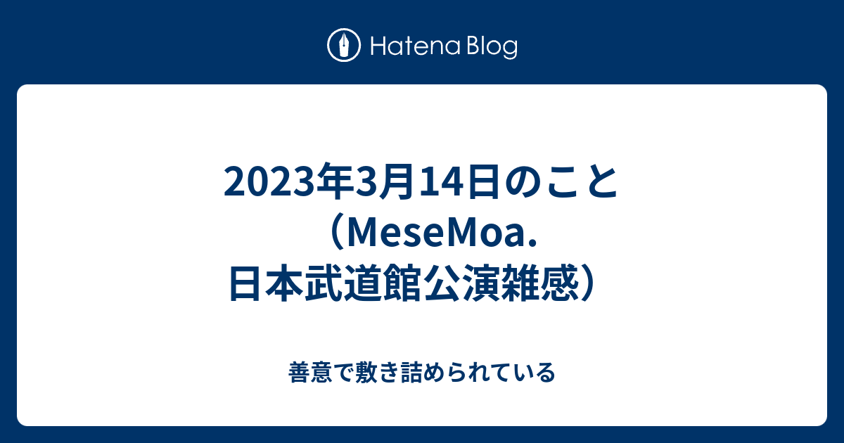 2023年3月14日のこと（MeseMoa.日本武道館公演雑感） - 善意で敷き詰められている