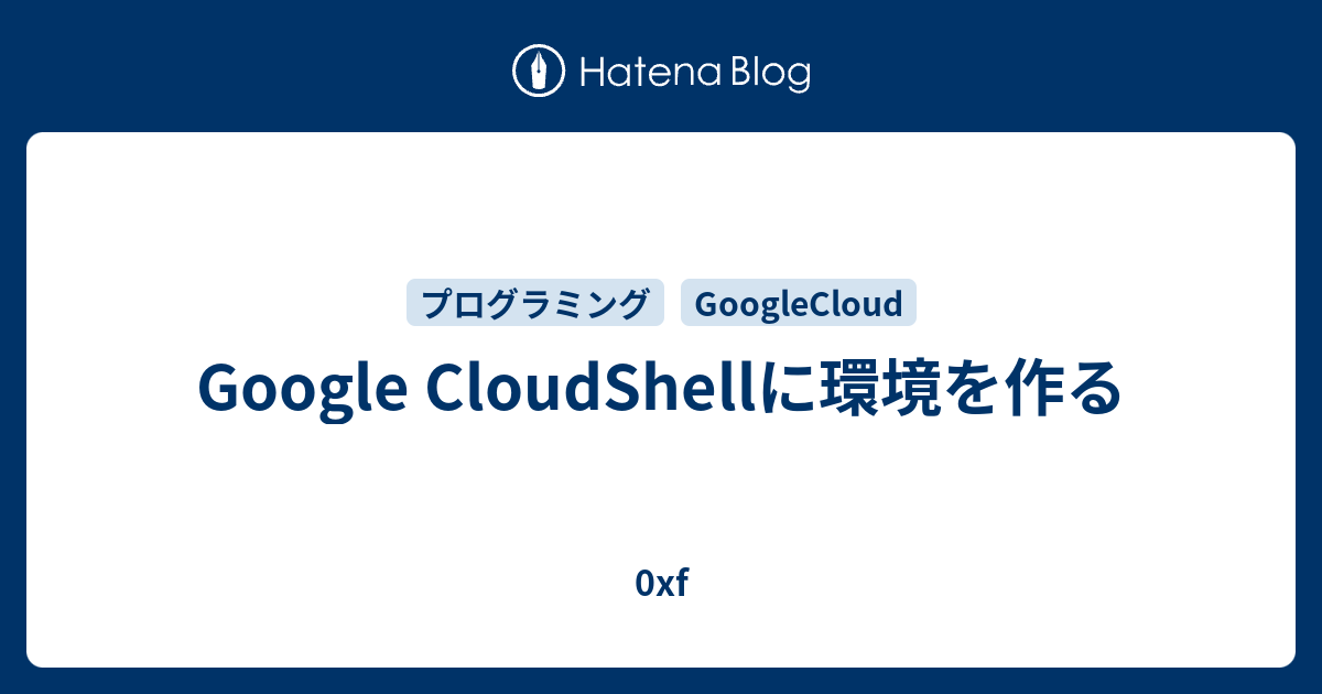Google CloudShellに環境を作る - 0xf