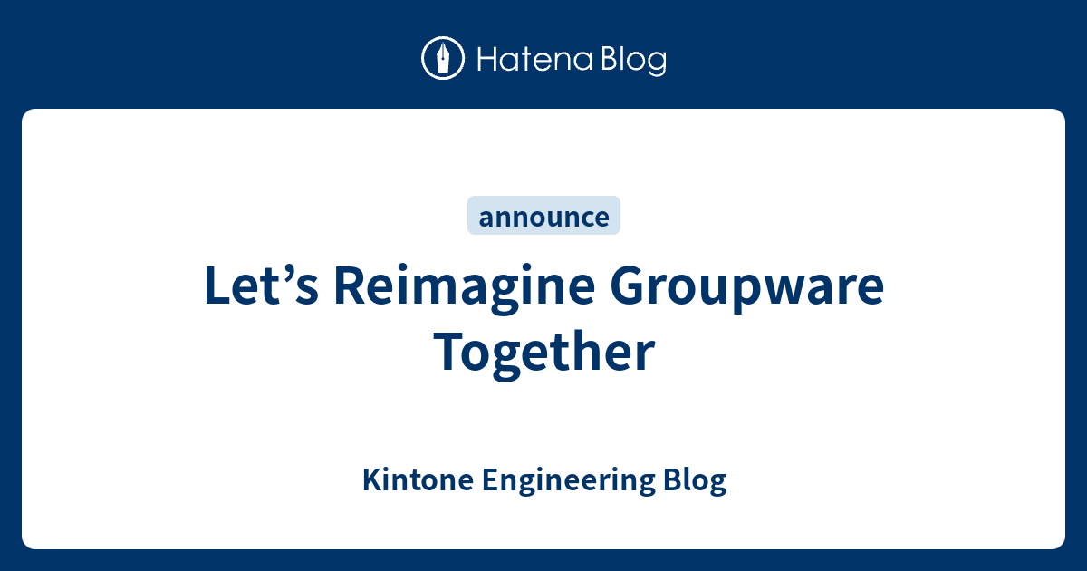Let’s Reimagine Groupware Together - Kintone Engineering Blog
