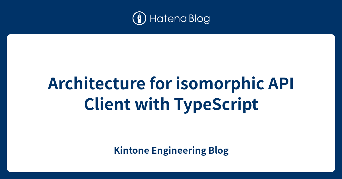 Architecture for isomorphic API Client with TypeScript - Kintone ...