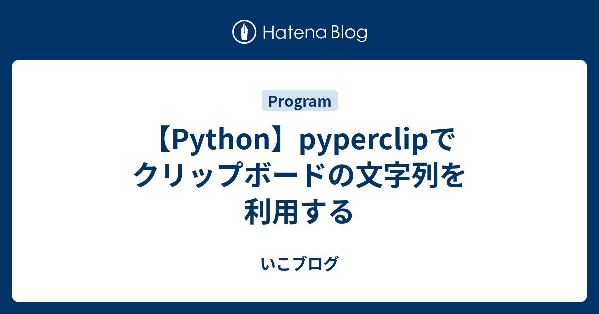 【Python】pyperclipでクリップボードの文字列を利用する - いこブログ