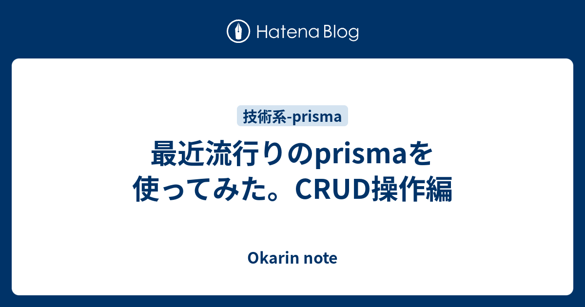 最近流行りのprismaを使ってみた。CRUD操作編 - Okarin note