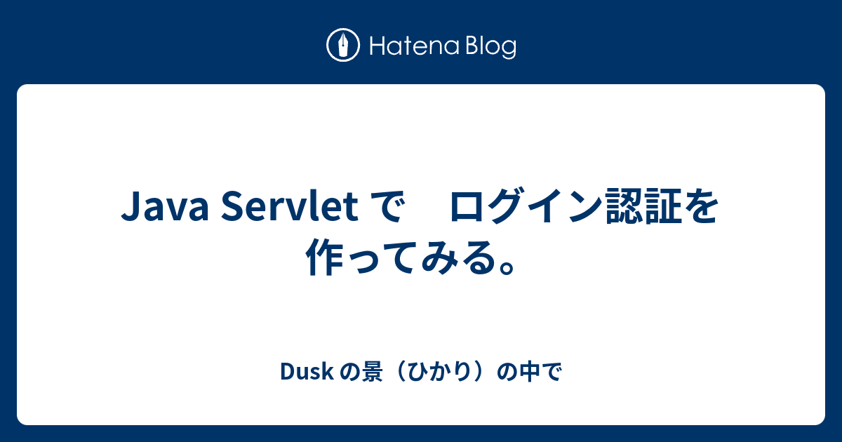 Java Servlet で ログイン認証を作ってみる。 Dusk の景（ひかり）の中で