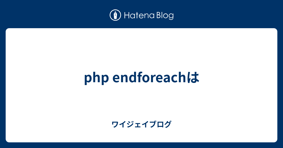 php endforeachは - ワイジェイブログ