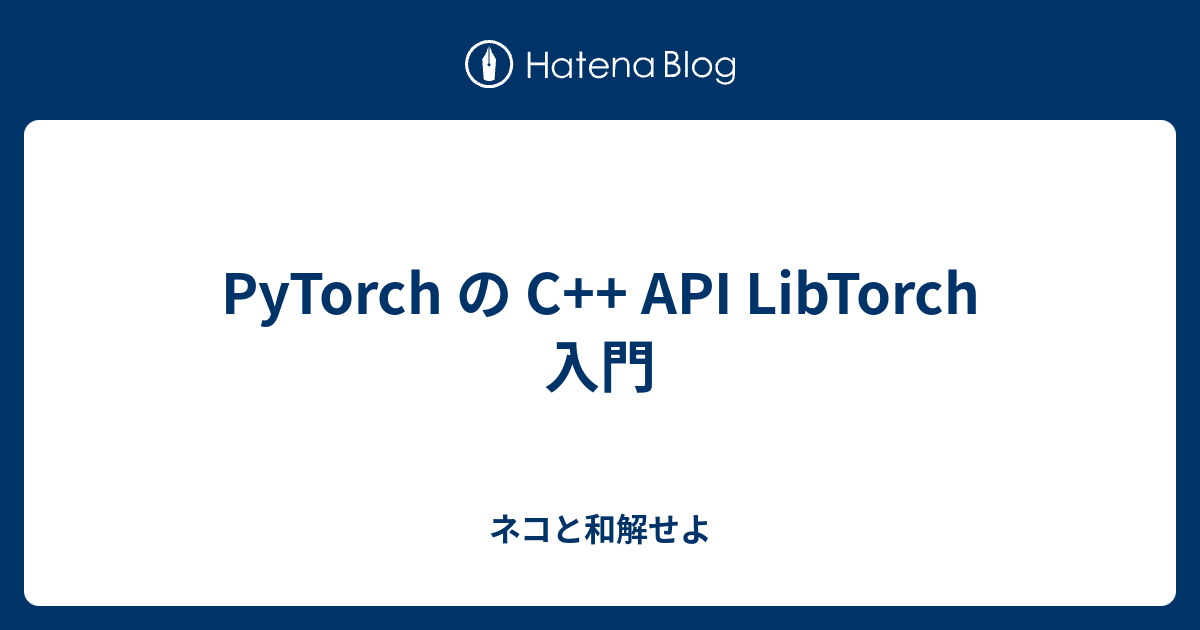 PyTorch の C++ API LibTorch 入門 - ネコと和解せよ
