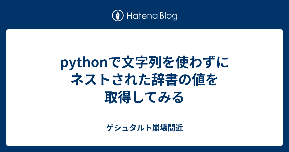 Pythonで文字列を使わずにネストされた辞書の値を取得してみる ゲシュタルト崩壊間近 