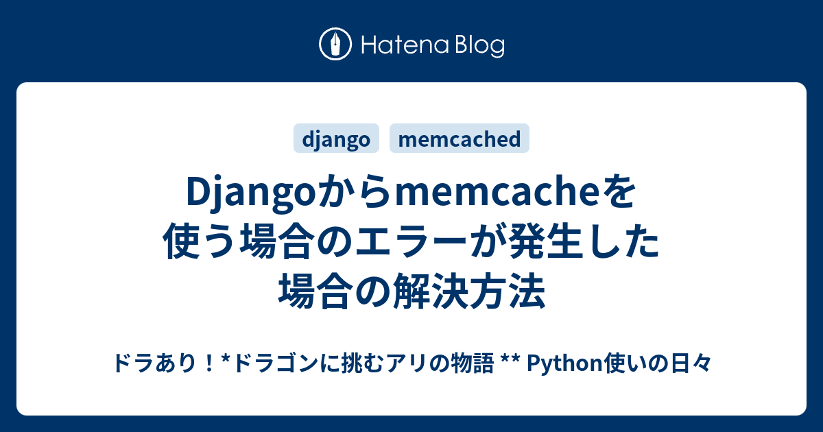 Djangoからmemcacheを使う場合のエラーが発生した場合の解決方法 - ドラあり！*ドラゴンに挑むアリの物語 ** Python使いの日々