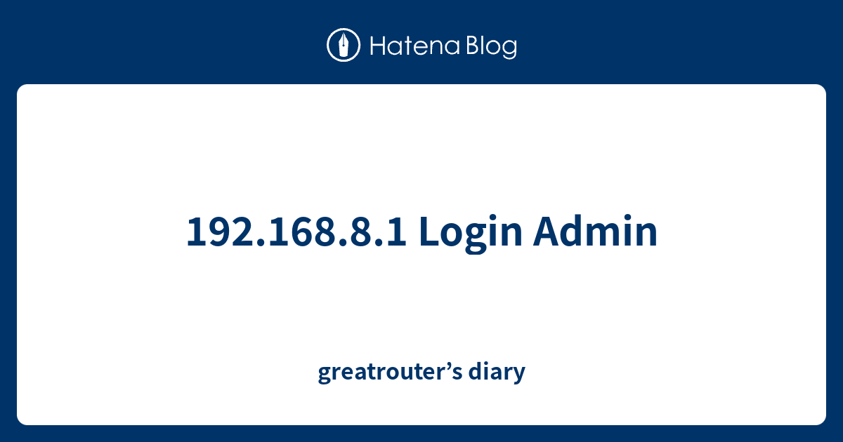 192.168.8.1 Login Admin - greatrouter’s diary