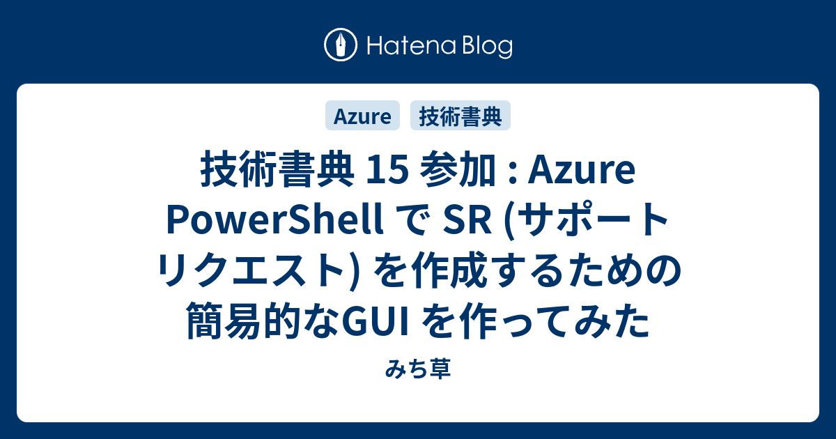技術書典 15 参加 : Azure PowerShell で SR (サポート リクエスト) を作成するための簡易的なGUI を作ってみた - みち草