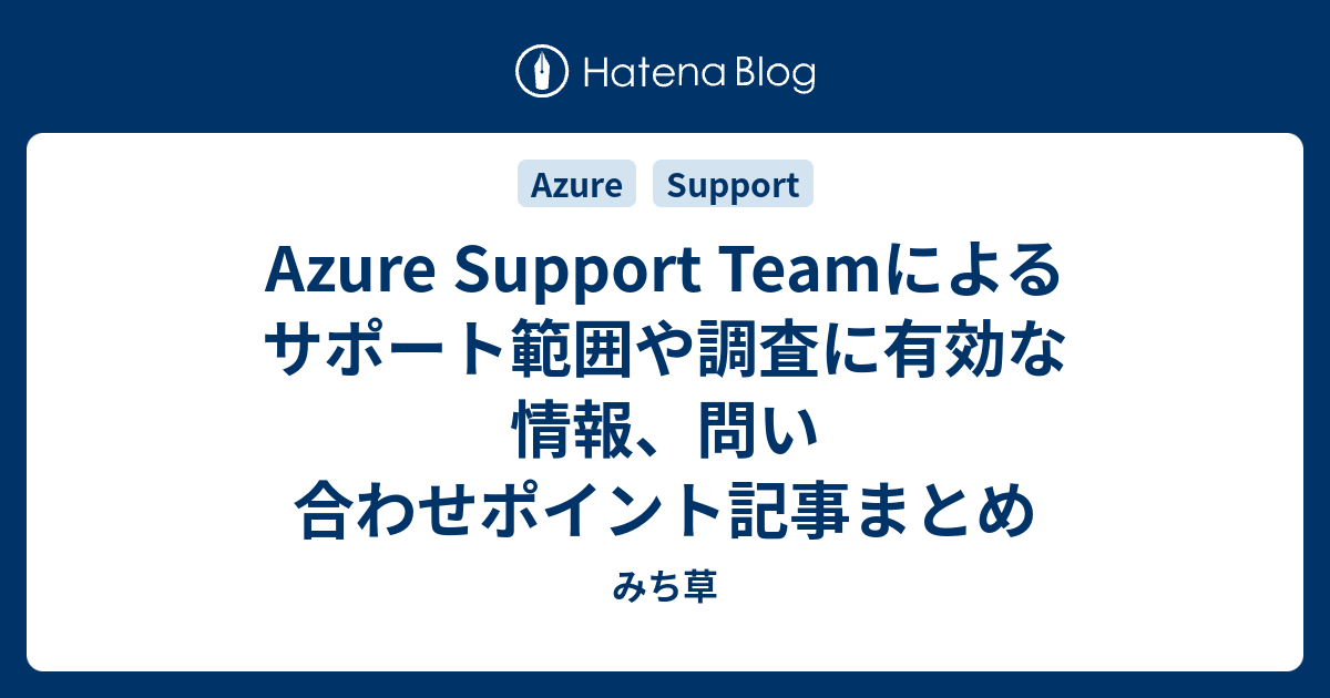 Azure Support Teamによるサポート範囲や調査に有効な情報、問い合わせポイント記事まとめ - みち草