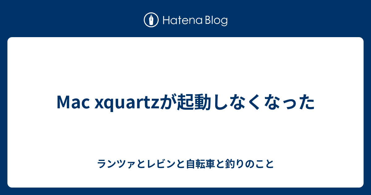 Mac xquartzが起動しなくなった - ランツァとレビンと自転車と釣りのこと
