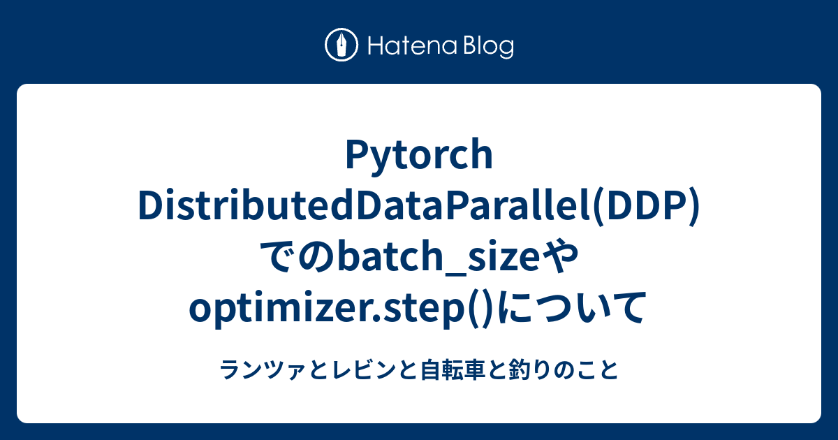 Pytorch DistributedDataParallel(DDP)でのbatch_sizeやoptimizer.step()について - ランツァとレビンと自転車と釣りのこと