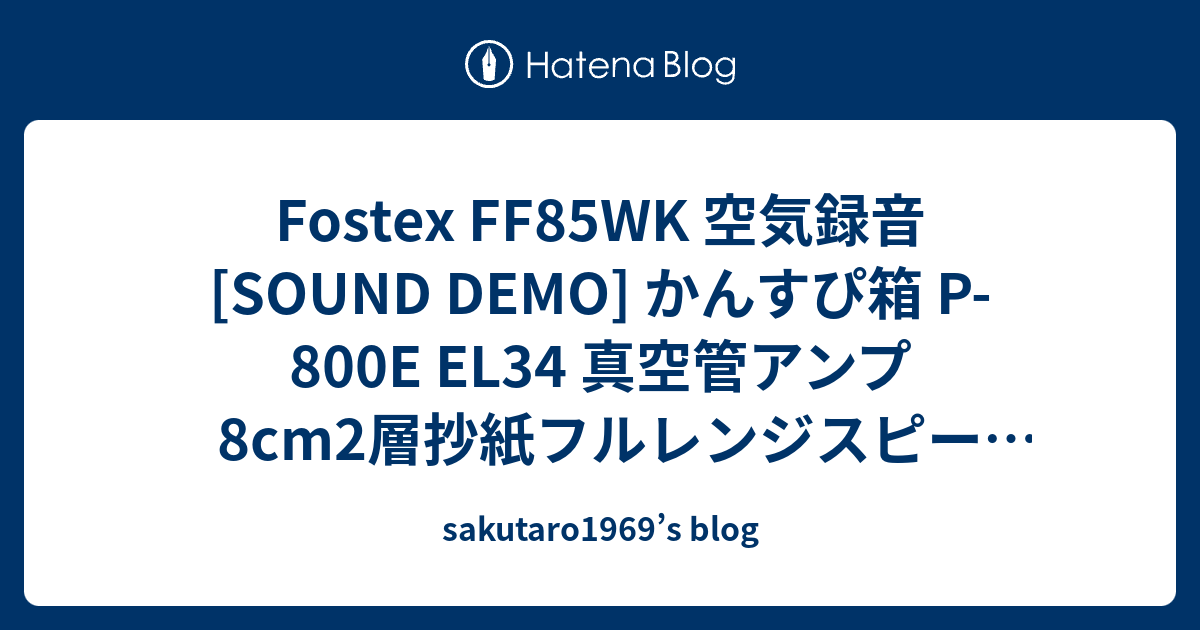 Fostex FF85WK 空気録音[SOUND DEMO] かんすぴ箱 P-800E EL34 真空管アンプ 8cm2層抄紙フルレンジスピーカ... - sakutaro1969’s blog