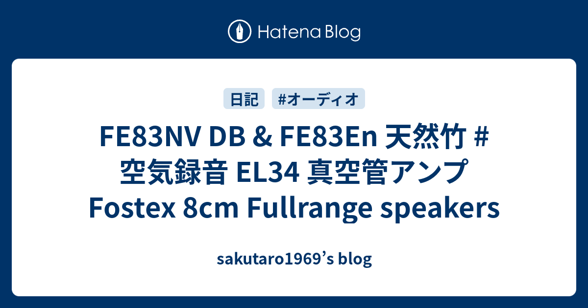 FE83NV DB & FE83En 天然竹 #空気録音 EL34 真空管アンプ Fostex 8cm Fullrange speakers - sakutaro1969’s blog