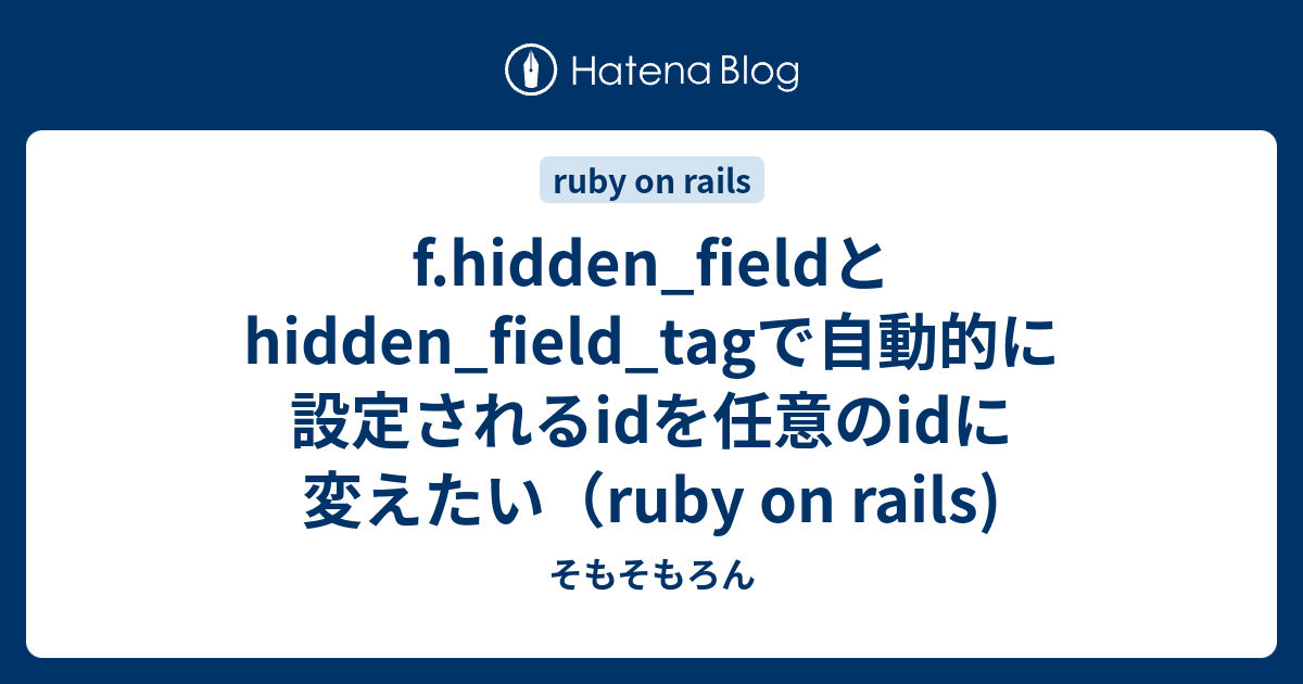 f.hidden_fieldとhidden_field_tagで自動的に設定されるidを任意のidに変えたい（ruby on rails) - そもそもろん