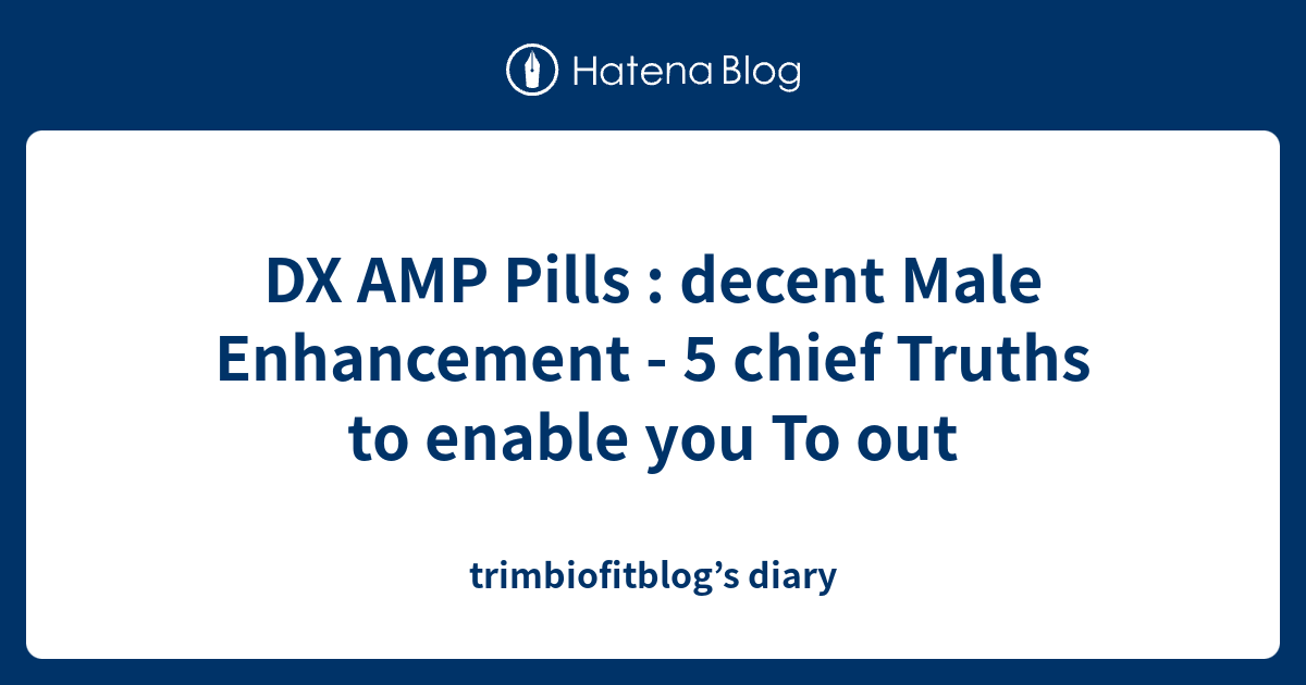 DX AMP Pills : decent Male Enhancement - 5 chief Truths to enable you ...