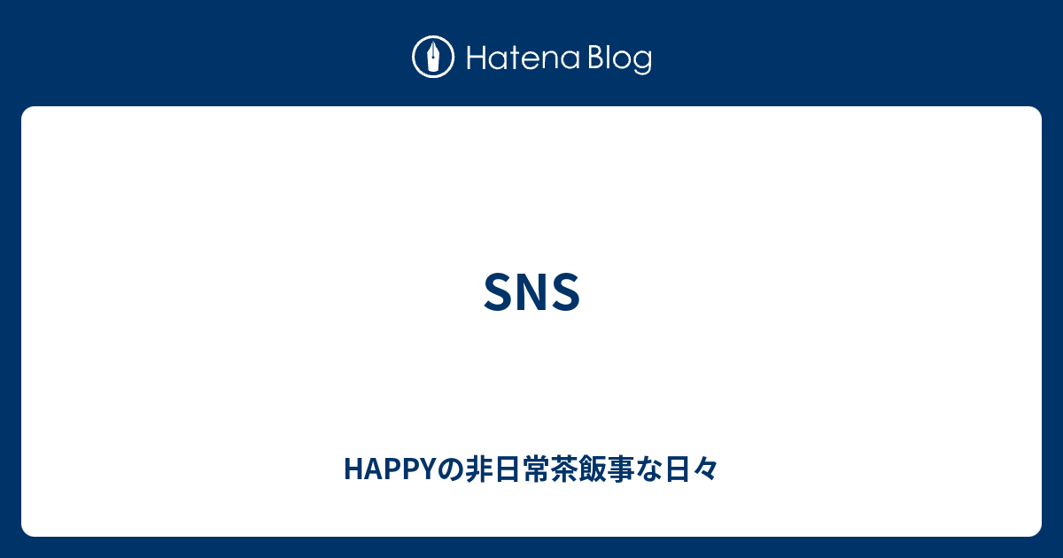 SNS - HAPPYの非日常茶飯事な日々