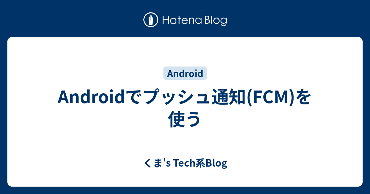 Androidでプッシュ通知(FCM)を使う - くま's Tech系Blog