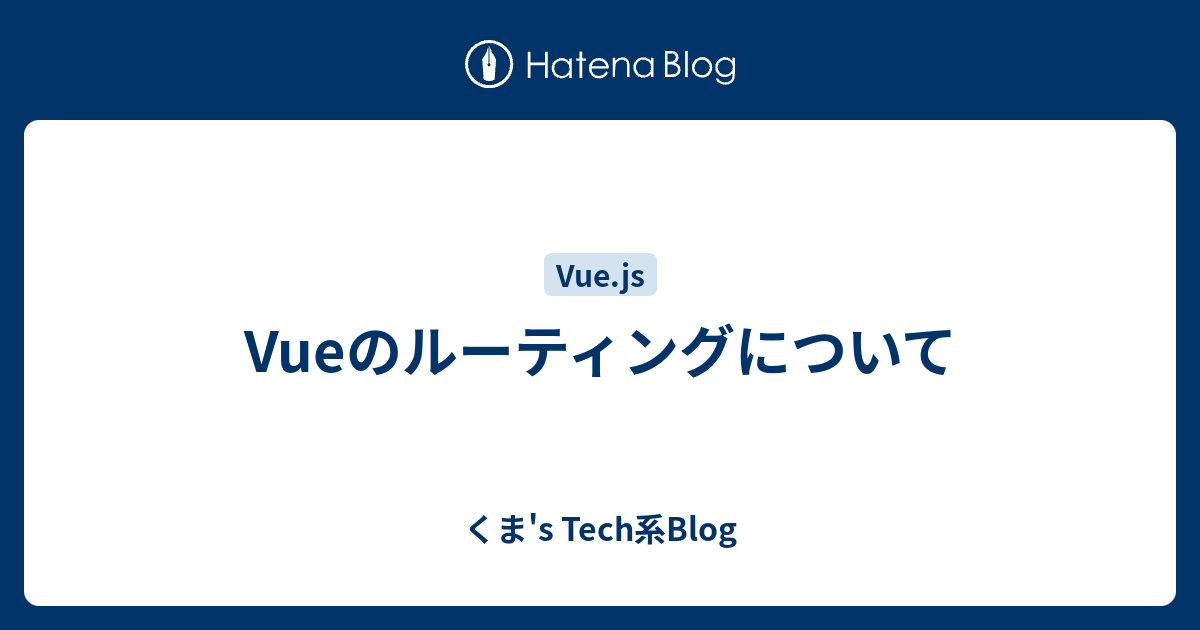 Vueのルーティングについて - くま's Tech系Blog