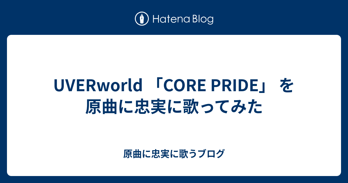 UVERworld 「CORE PRIDE」 を原曲に忠実に歌ってみた - 原曲に忠実に歌うブログ
