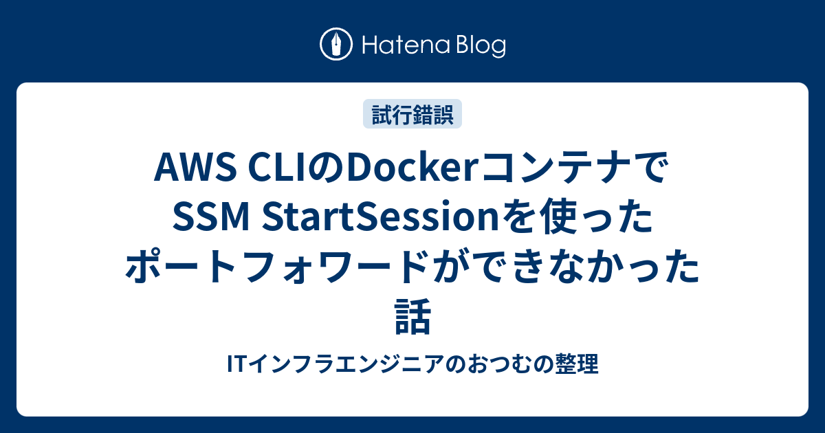 AWS CLIのDockerコンテナでSSM StartSessionを使ったポートフォワードができなかった話 - ITインフラエンジニアのおつむの整理