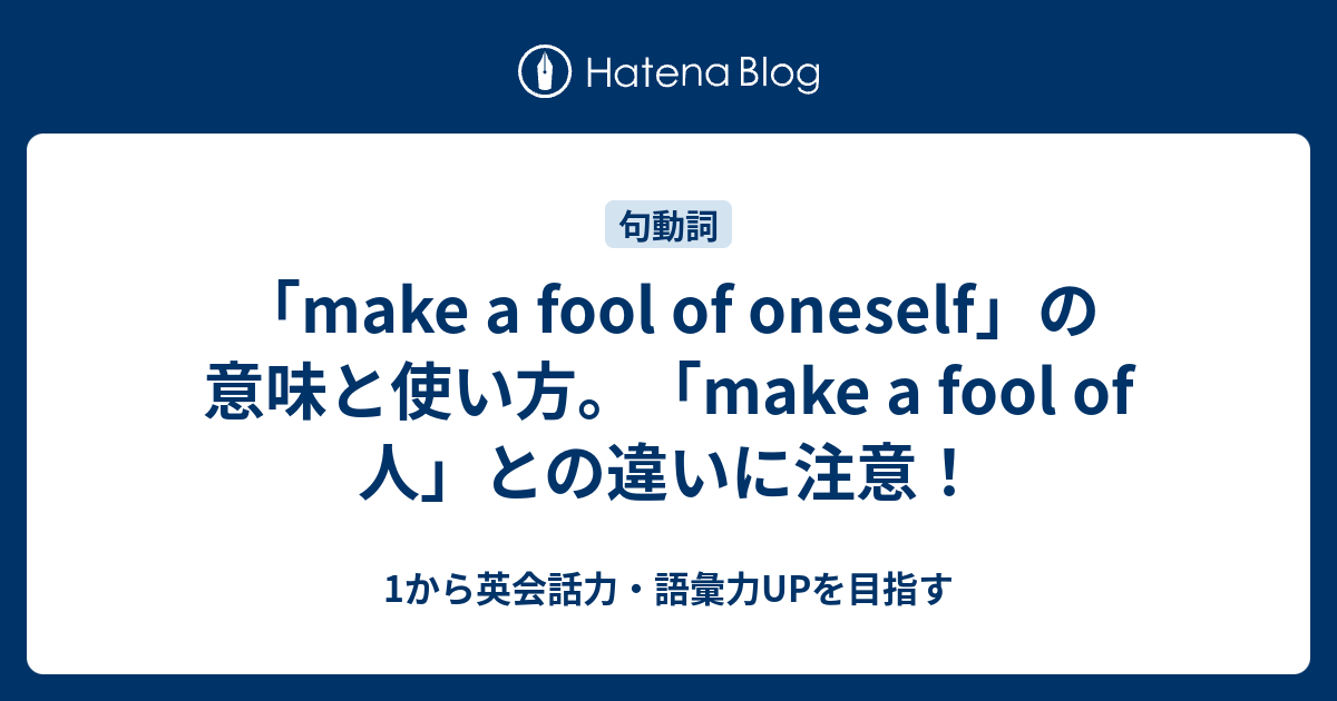 「make a fool of oneself」の意味と使い方。「make a fool of 人」との違いに注意！ - 1から英会話力・語彙 ...