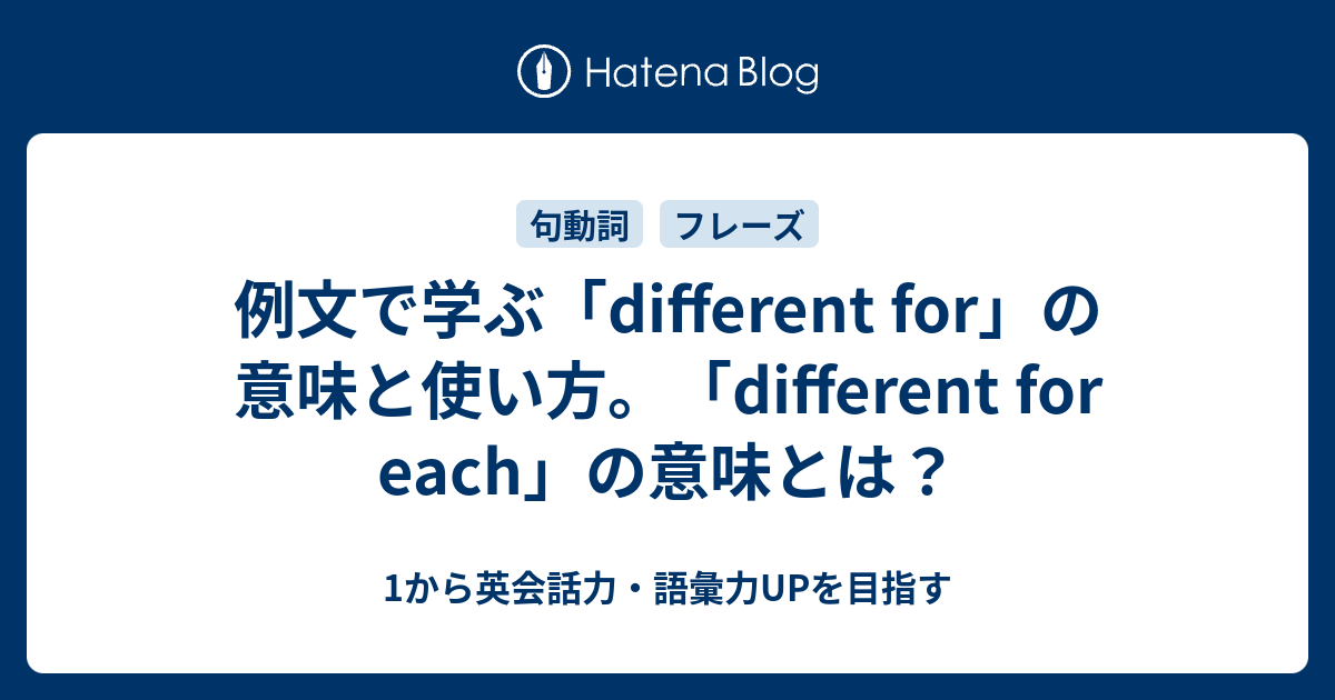 例文で学ぶ「different for」の意味と使い方。「different for each」の意味とは？ - 1から英会話力・語彙力UPを目指す
