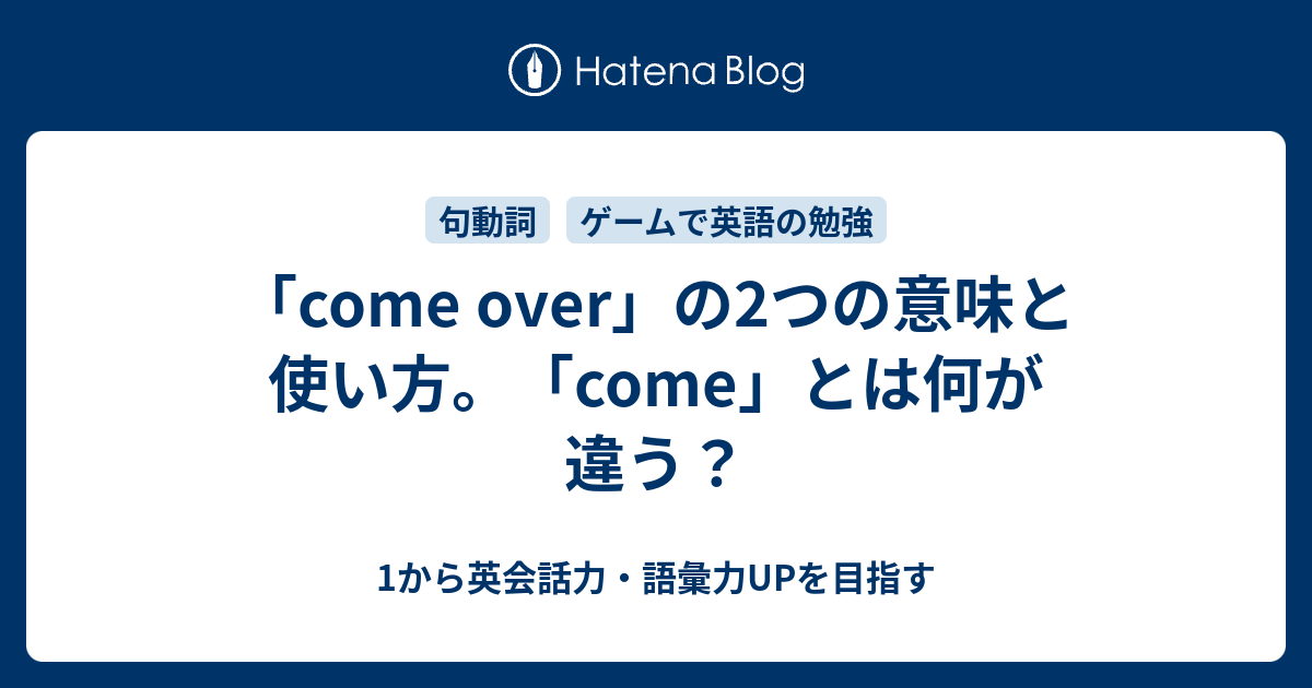 「come over」の2つの意味。「come」とは何が違う？ - 1から英会話力・語彙力UPを目指す