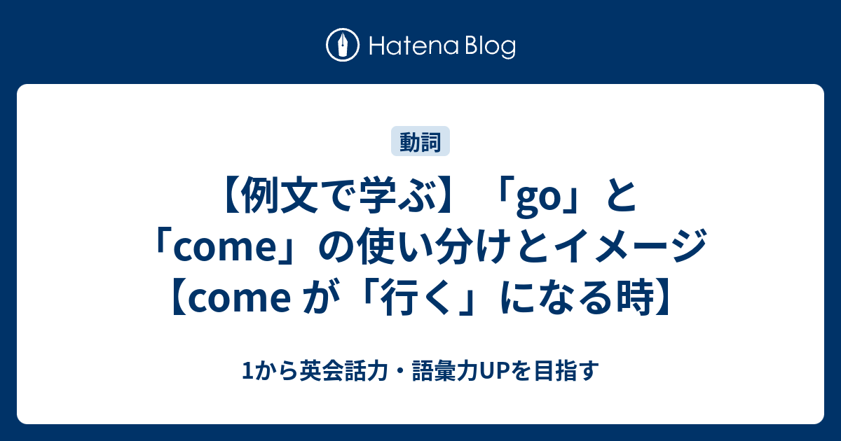 go と come の違いと使い分け【come が「行く」になる時】 - 1から英会話力・語彙力UPを目指す
